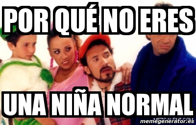 Meme Personalizado - POR QUÉ NO ERES una niña normal - 2037080