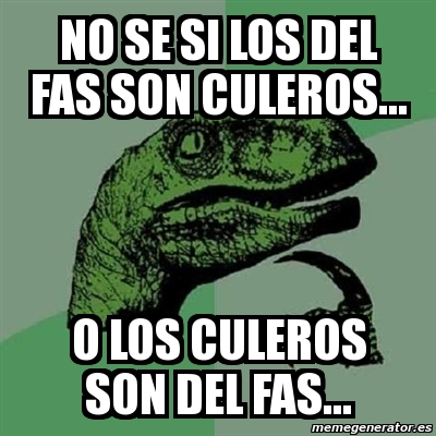Meme Filosoraptor - no se si los del fas son culeros... o los culeros ...