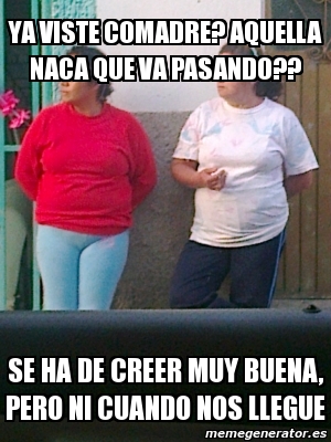 Meme Personalizado - ya viste comadre? aquella naca que va pasando?? se ...