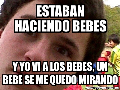 Meme Personalizado - ESTABAN HACIENDO BEBES Y YO VI A LOS BEBES, UN ...