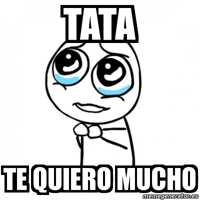 Meme Por favor - tata te quiero mucho - 2300569