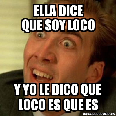 Meme No me digas - ella dice que soy loco y yo le dico que loco es que ...