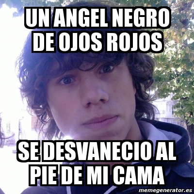 Meme Personalizado - Un angel negro de ojos rojos se desvanecio al pie ...