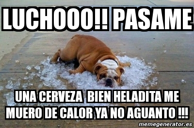 Meme Personalizado - luchooo!! pasame una cerveza bien heladita me ...