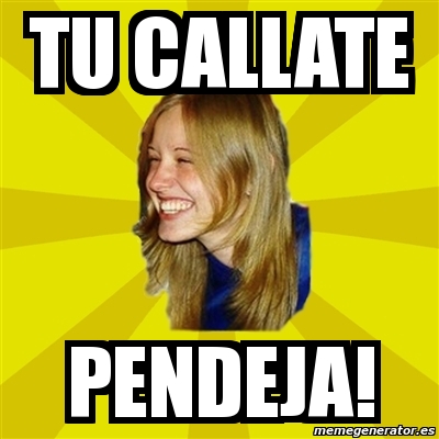 Meme Trologirl - TU CALLATE PENDEJA! - 2303181