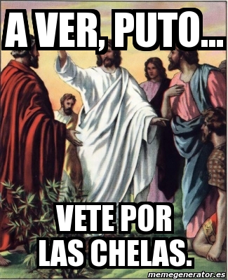 Meme Personalizado - A ver, puto... vete por las chelas. - 2305680