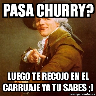 Meme Joseph Ducreux - Pasa churry? Luego te recojo en el carruaje Ya tu sabes ;) - 2306637