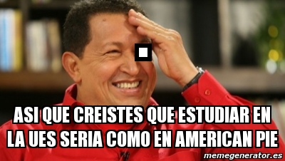 Meme Personalizado - . ASI QUE CREISTES QUE ESTUDIAR EN LA UES SERIA ...