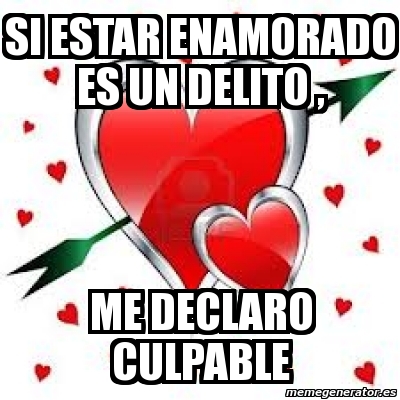 Meme Personalizado - Si estar enamorado es un delito , ME DECLARO ...