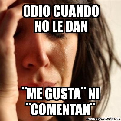Meme Problems - odio cuando no le dan Â¨me gustaÂ¨ ni Â¨comentanÂ ...