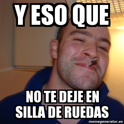 Meme Greg - Y ESO QUE NO TE DEJE EN SILLA DE RUEDAS - 2312207