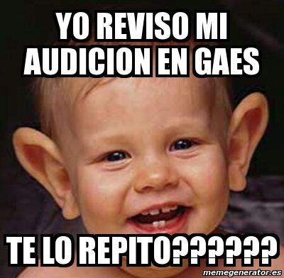 Meme Personalizado - yo reviso mi audicion en gaes te lo repito ...