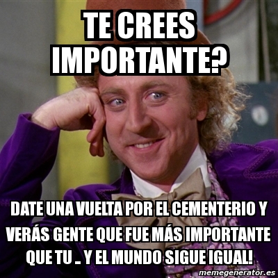 Meme Willy Wonka - Te crees importante? Date una vuelta Por el ...