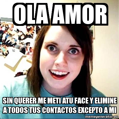 Meme Overly Attached Girlfriend - ola amor sin querer me meti atu face ...