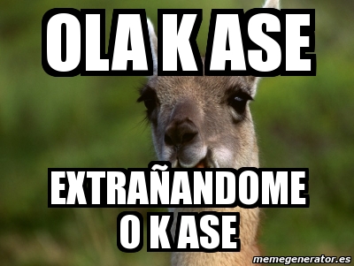 Meme Personalizado - ola k ase extraÃ±andome o k ase - 2314697