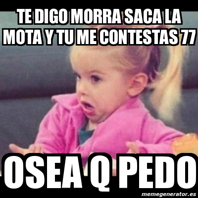 Meme Personalizado - te digo morra saca la mota y tu me contestas 77 ...