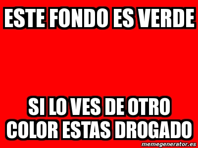Meme Personalizado - este fondo es verde si lo ves de otro color estas ...