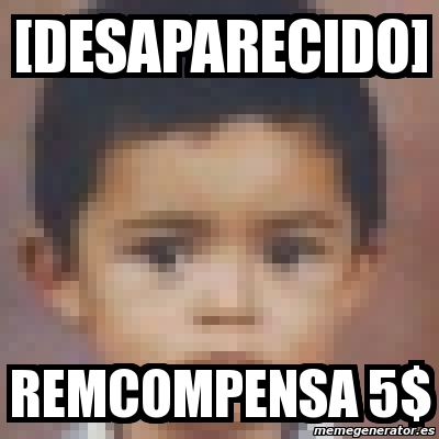 Meme Personalizado - [Desaparecido] Remcompensa 5$ - 2315425