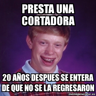 Meme Bad Luck Brian - presta una cortadora 20 aÃ±os despues se entera ...