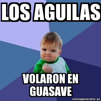 Meme Bebe Exitoso - Los aguilas volaron en guasave - 2317496