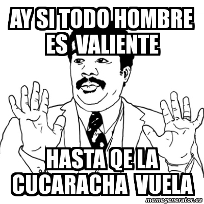 Meme Ay Si - ay si todo hombre es valiente hasta qe la cucaracha vuela ...