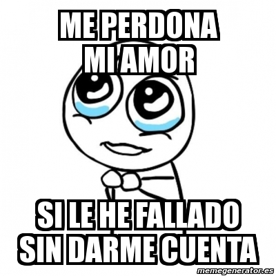 Meme Por favor - Me perdona mi amor si le he fallado sin darme cuenta ...