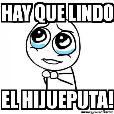 Meme Por favor - HAY QUE LINDO EL HIJUEPUTA! - 2320012