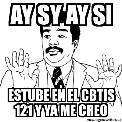 Meme Ay Si - ay sy ay si estube en el cbtis 121 y ya me creo - 2323259