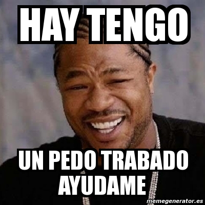 Meme Yo Dawg - hay tengo un pedo trabado ayudame - 2323381