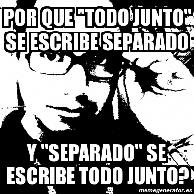 Meme Personalizado - Por que "todo junto" se escribe separado y ...