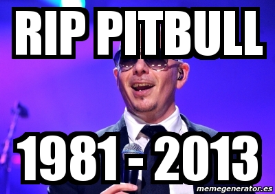 Meme Personalizado - rip pitbull 1981 - 2013 - 2324918
