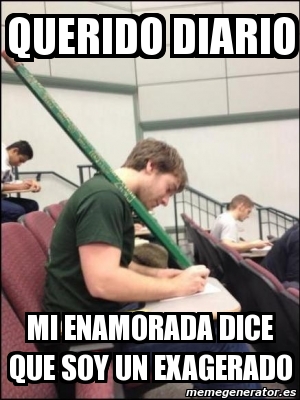 Meme Personalizado - QUERIDO DIARIO MI ENAMORADA DICE QUE SOY UN ...