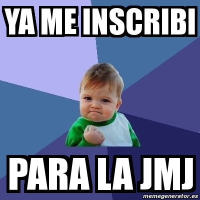 Meme Bebe Exitoso - YA ME INSCRIBI PARA LA JMJ - 2326624