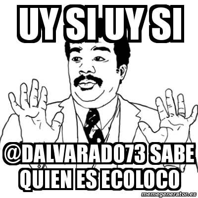 Meme Ay Si - uy si uy si @dalvarado73 sabe quien es ecoloco - 2328079