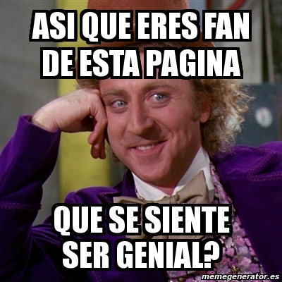 Meme Willy Wonka - Asi que eres fan de esta pagina que se siente ser ...
