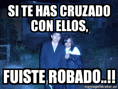 Meme Personalizado - Si te has cruzado con ellos, Fuiste robado..!! - 2330948