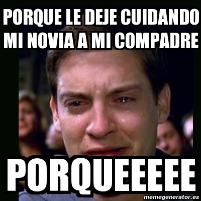 Meme crying peter parker - porque le deje cuidando mi novia a mi ...