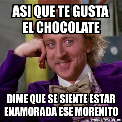 Meme Willy Wonka - asi que te gusta el chocolate dime que se siente ...