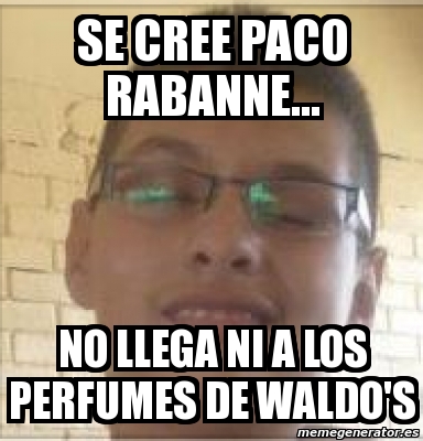 Meme Personalizado - se cree paco rabanne... no llega ni a los perfumes ...