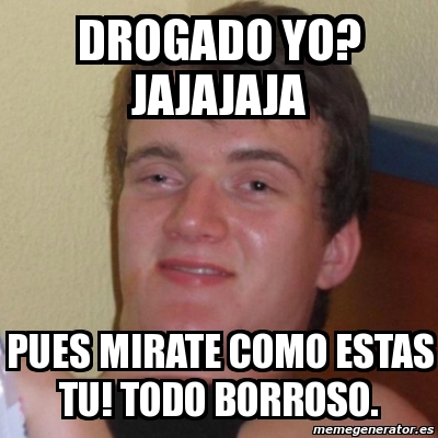 Meme Stoner Stanley - Drogado yo? Jajajaja Pues mirate como estas tu ...