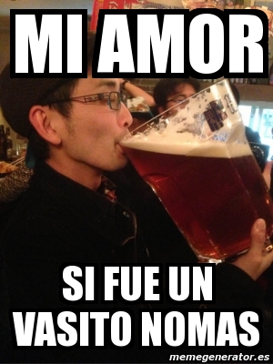 Meme Personalizado - mi amor si fue un vasito nomas - 2333052