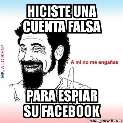 Meme Personalizado - Hiciste una cuenta falsa para espiar su facebook ...