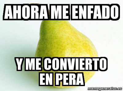 Meme Personalizado - Ahora me Enfado y me convierto en pera - 2333563