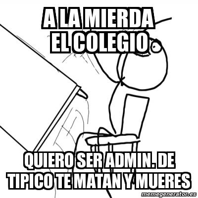 Meme Desk Flip Rage Guy - A LA MIERDA EL COLEGIO QUIERO SER ADMIN. DE ...