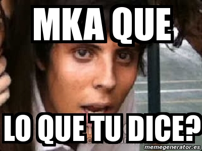 Meme Personalizado - Mka que Lo que tu dice? - 2334455