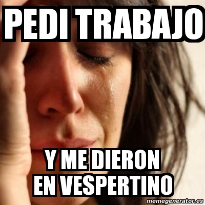 Meme Problems - pedi trabajo y me dieron en vespertino - 2334614