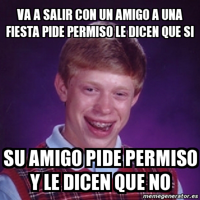 Meme Bad Luck Brian - VA A SALIR CON UN AMIGO A UNA FIESTA PIDE PERMISO ...