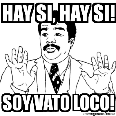 Meme Ay Si - Hay si, hay si! Soy vato loco! - 2337945