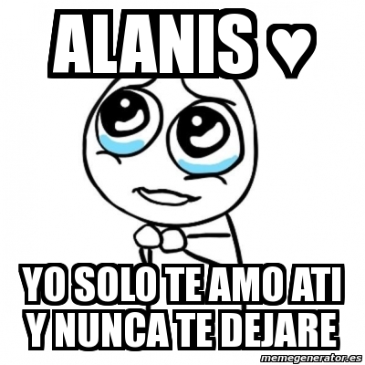 Meme Por favor - Alanis â™¥ yo solo te amo ati y nunca te dejare - 2337956
