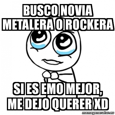Meme Por favor - busco novia metalera o rockera si es emo mejor, me ...